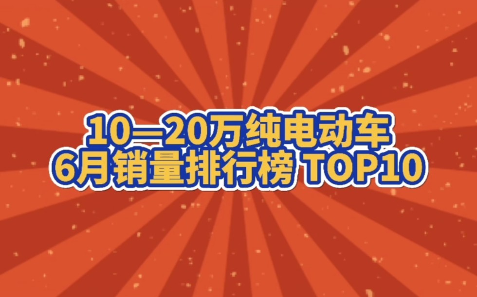 10-20万纯电动车6月销量排行榜TOP10来了!
