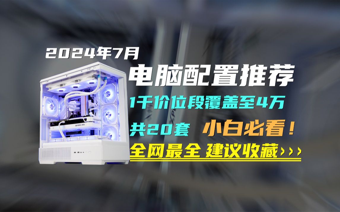 避坑!24年7月电脑配置推荐,1千价位段覆盖至4万共20套配置助你避雷...