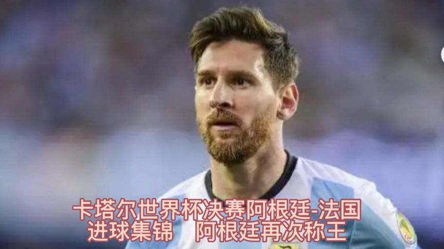 卡塔尔世界杯决赛阿根廷-法国进球集锦 阿根廷队再次称王夺取冠