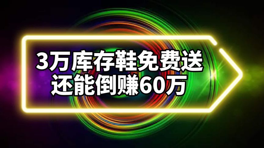 实战营销案例:3万库存鞋免费送还能倒赚60万。