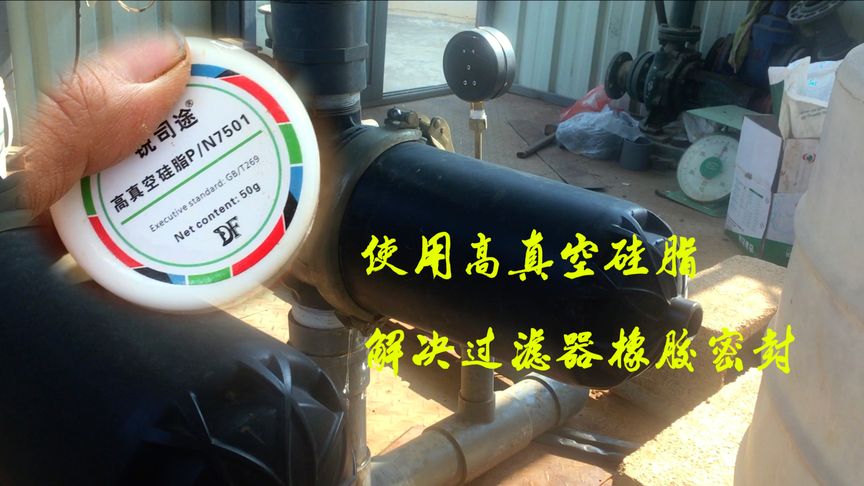 #春耕进行时#使用高真空硅脂密封过滤器胶圈,解决漏水问题很管用