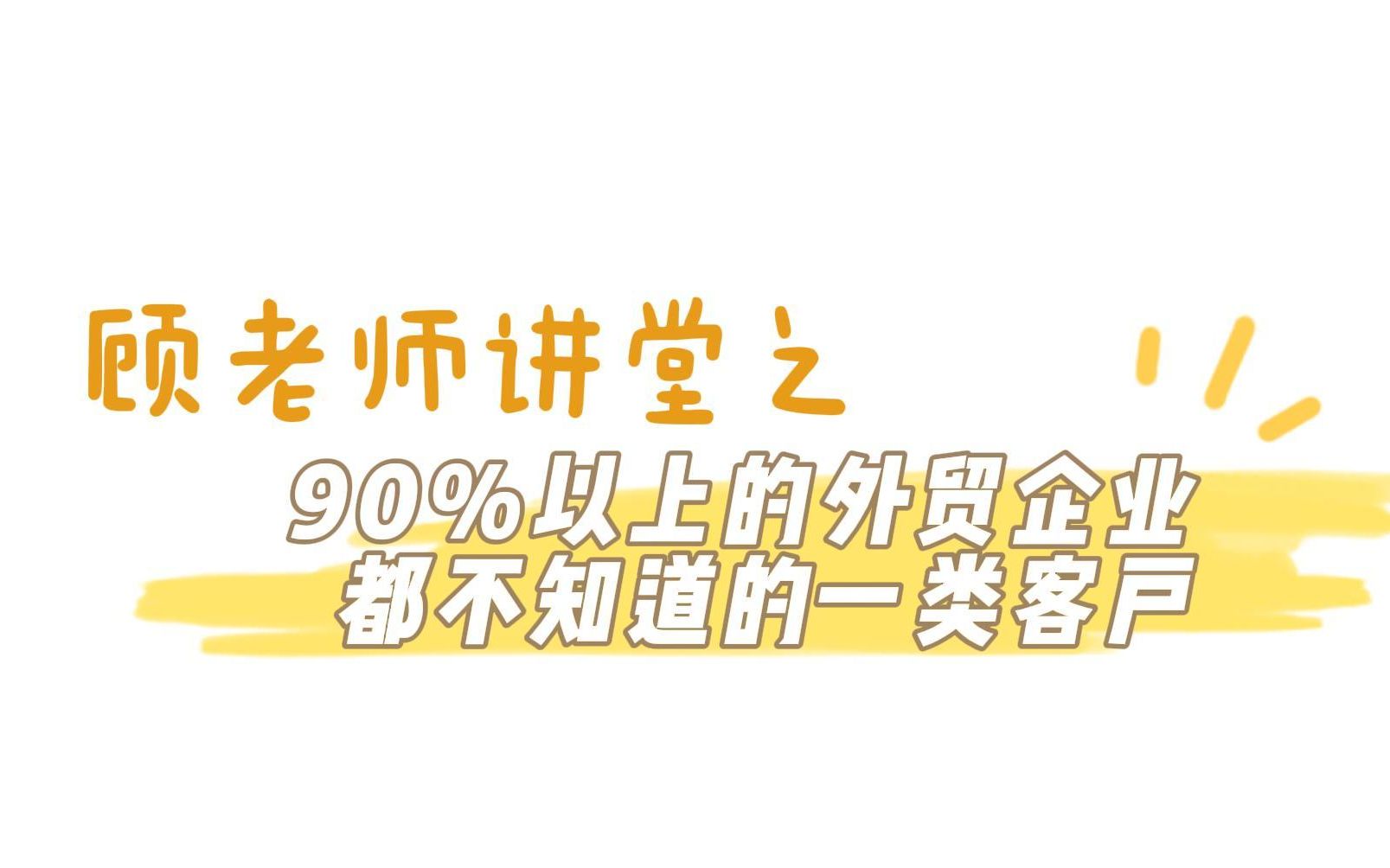 【顾老师课堂】之 90%以上的外贸企业都不知道的一类客户