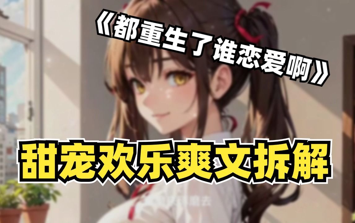 《都重生了谁恋爱啊》甜宠欢乐爽文解析,甜宠爽点和共情点分析。