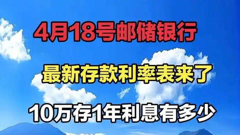 4月18号邮储银行最新存款利率表来了:10万存1年利息有多少