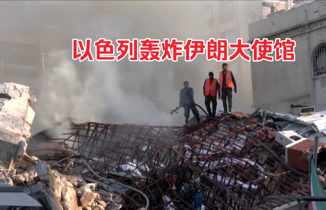 事情闹大,4月1号以色列空袭伊朗驻叙利亚使馆建筑致7名伊朗军方人员...