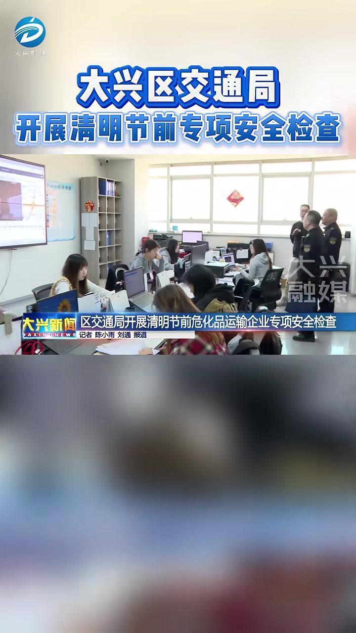 大兴区交通局开展清明节前危化品运输企业专项安全检查(大兴融媒:陈...