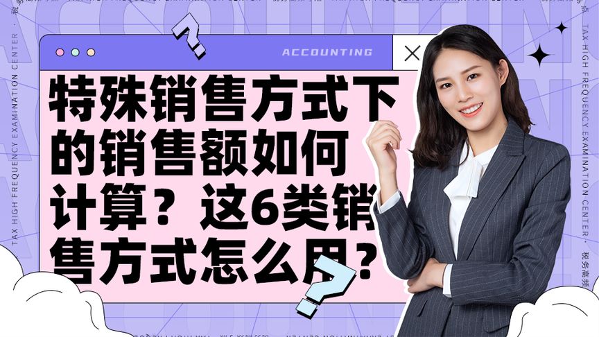 特殊销售方式下的销售额如何计算?这6类销售方式怎么用?