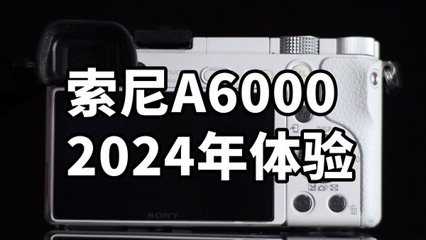索尼A6000在2024年体验 捡垃圾!