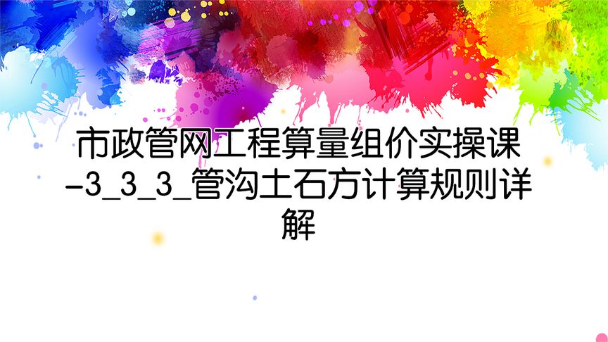 市政管网工程算量组价实操课-3_3_3_管沟土石方计算规则详解