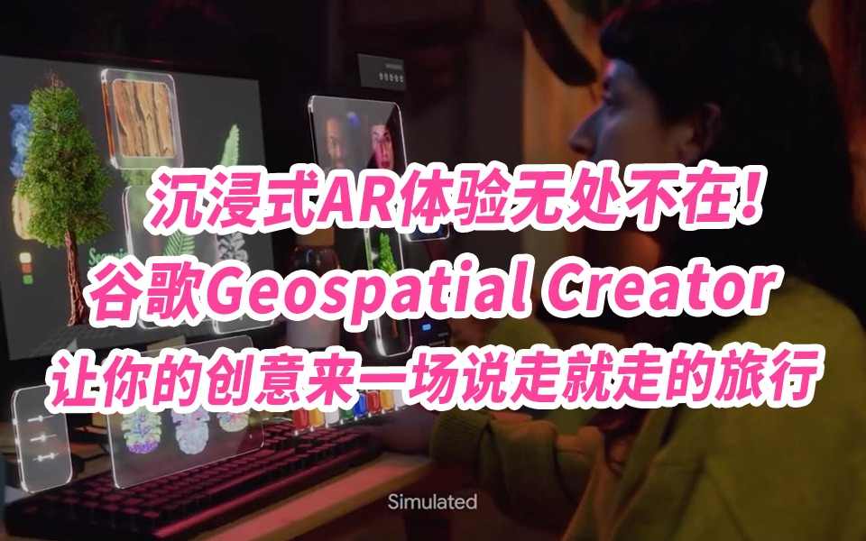 沉浸式AR体验无处不在!谷歌Geospatial Creator让你的创意来一场说走...