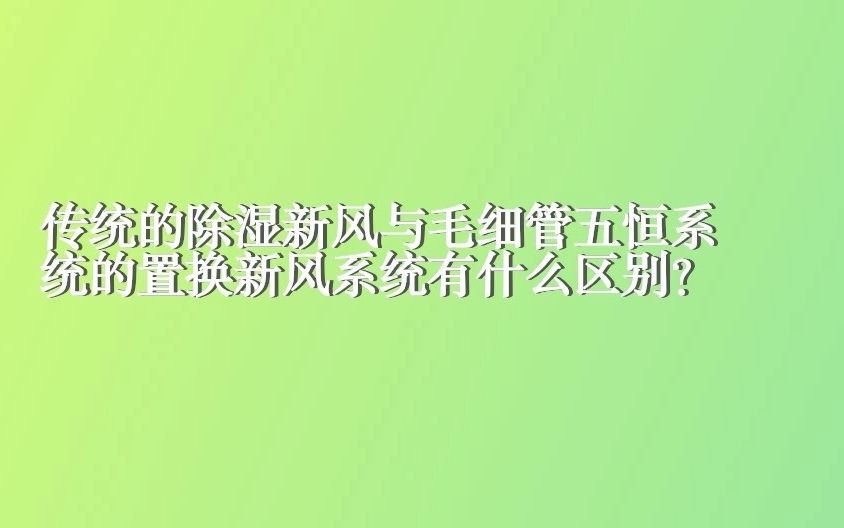 传统的除湿新风与毛细管五恒系统的置换新风系统有什么区别?