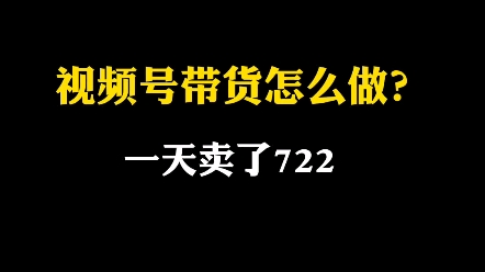 视频号带货怎么做?一天卖了722(后台详细操作)