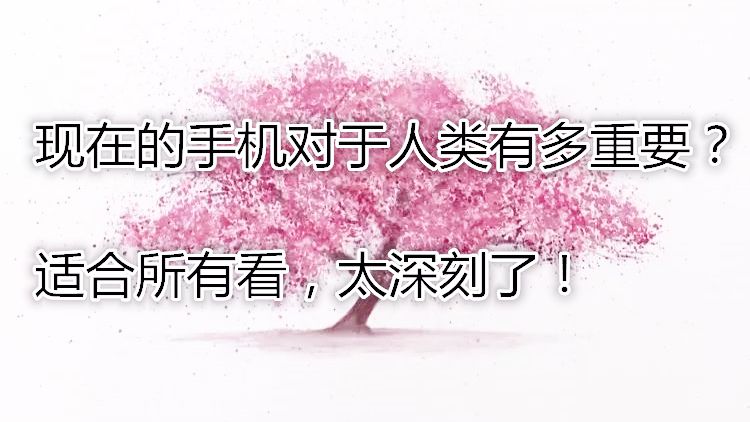 现在的手机对于人类有多重要?适合所有看,太深刻了!