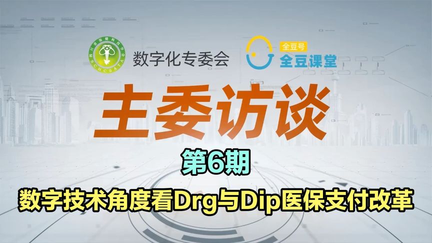 主委访谈第6期:数字技术角度看drg与dip医保支付改革