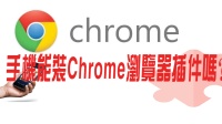 如何在手机装Chrome插件? 激活浏览器潜能
