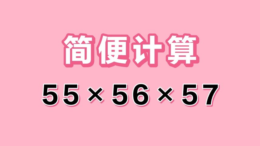 简便计算55×56×57,如何简算?难住很多同学,都认为不能简算。