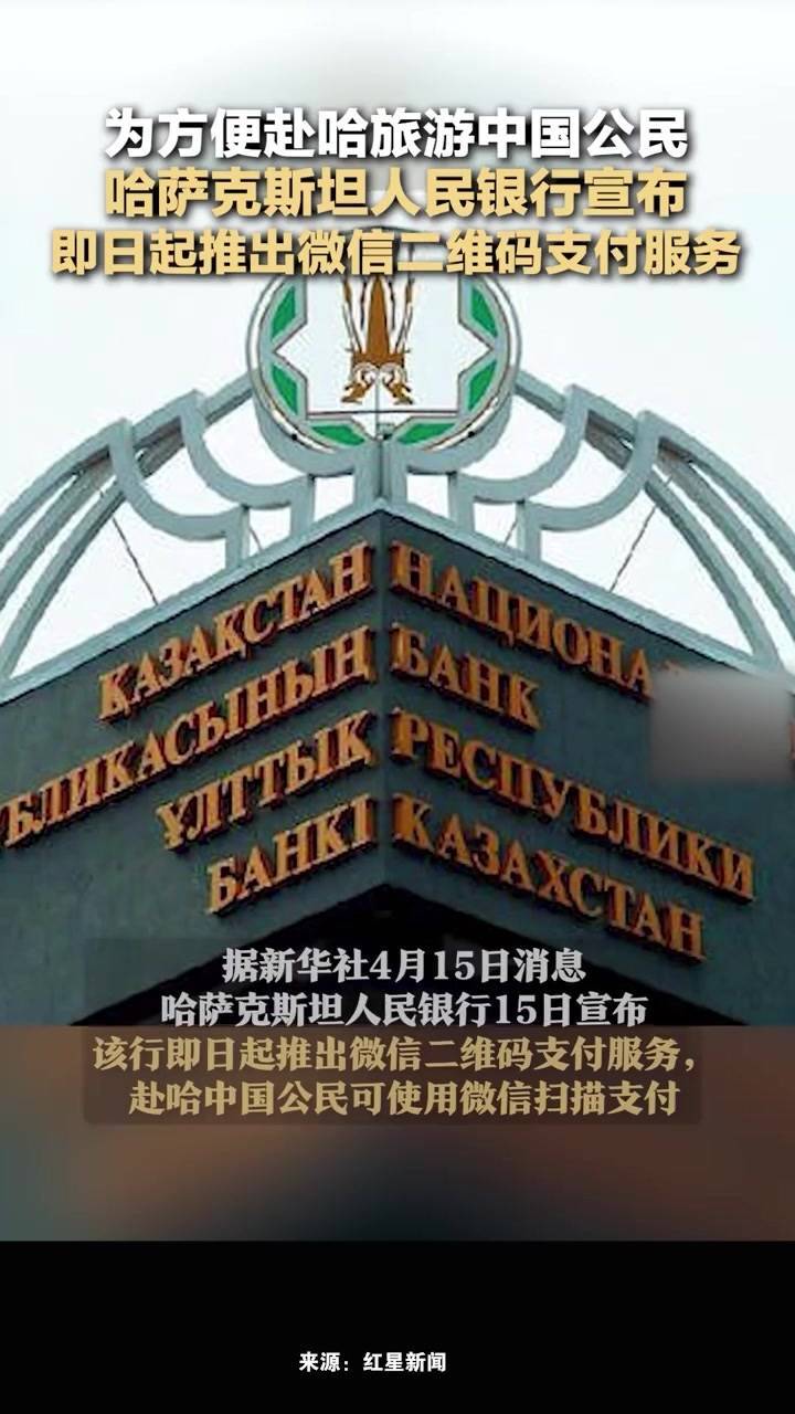 ...中国公民,哈萨克斯坦人民银行宣布,即日起推出微信二维码支付服务