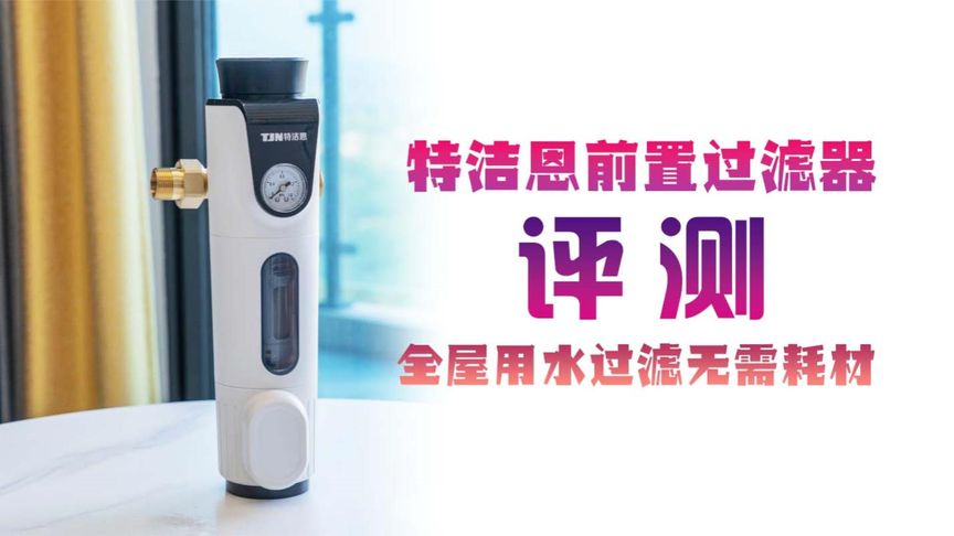 特洁恩前置过滤器评测:全屋用水过滤无需耗材