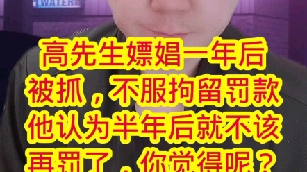 高先生嫖娼一年后被抓,不服拘留罚款他认为半年后就不该再罚了,你...