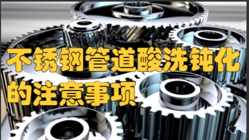 不锈钢管道酸洗钝化的注意事项