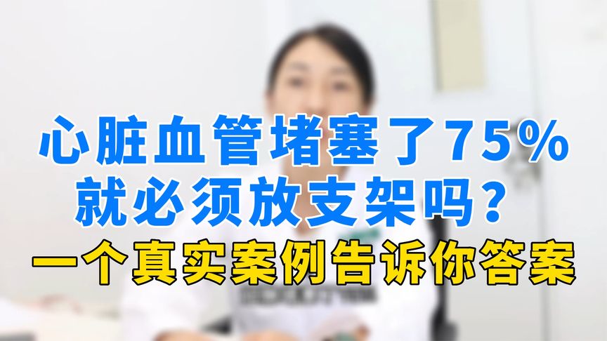 心脏血管堵了75%必须放支架吗?医生一个真实案例告诉你答案