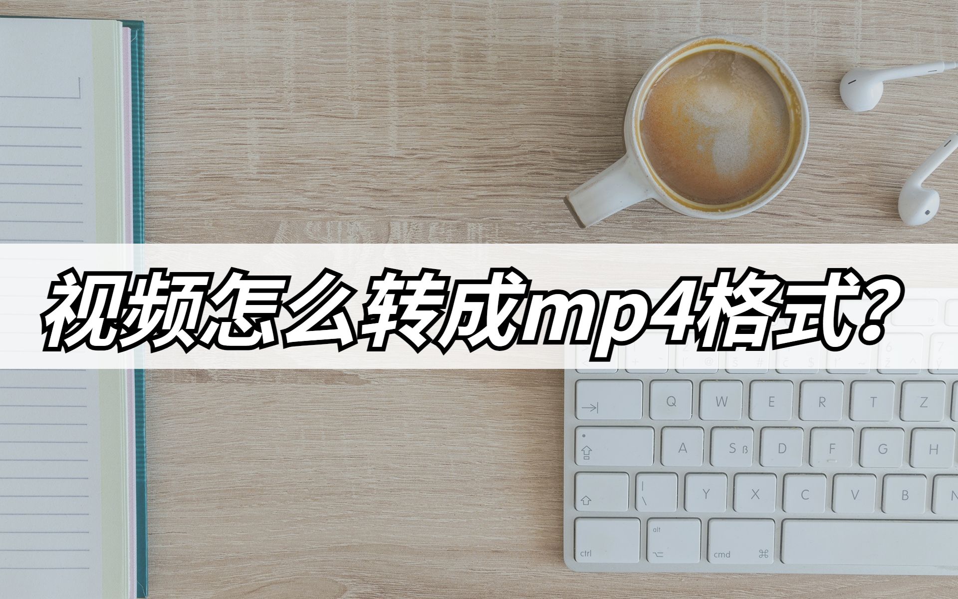 视频怎么转成mp4格式?简单的转换方法分享