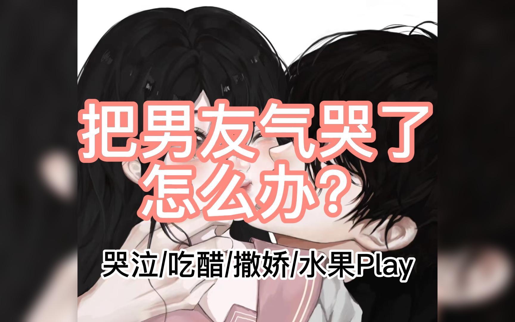 【删减版】【女性向音声】把男友气哭了怎么办?(哭泣/吃醋/撒娇/白切黑)