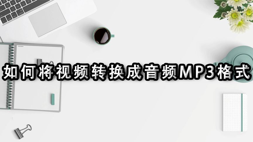 如何将视频转换成音频mp3格式