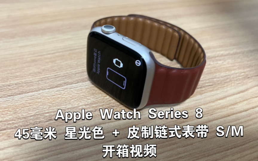 ...手表开箱视频:Apple Watch Series 8 45 毫米星光色 + 皮制链式表带