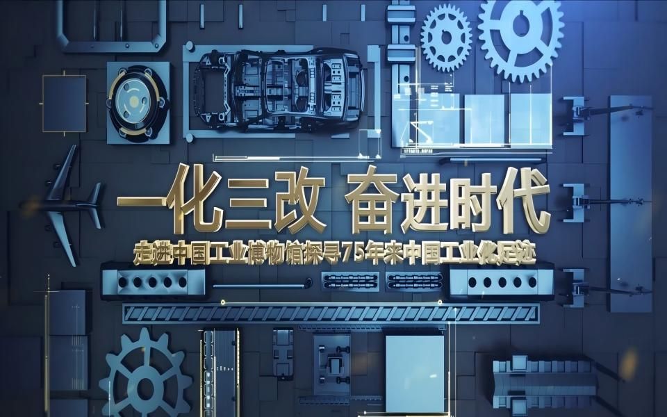 《一化三改 奋进时代——走进中国工业博物馆 探寻75年来中国工业化...