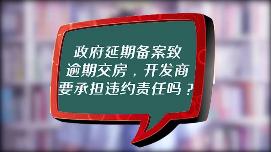 政府延期备案导致逾期交房,开发商要承担违约责任吗?