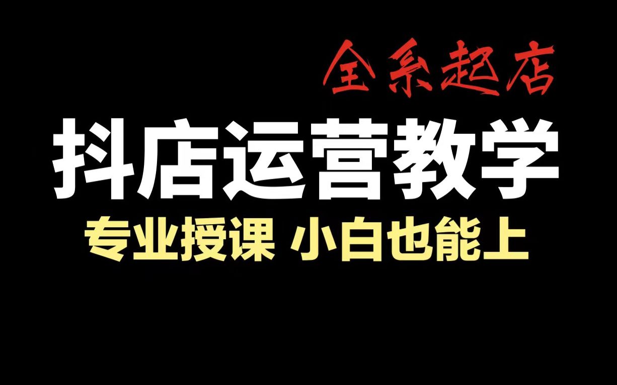 抖音抖店:全系起店教程 基础到专业详细讲解 小白都能学