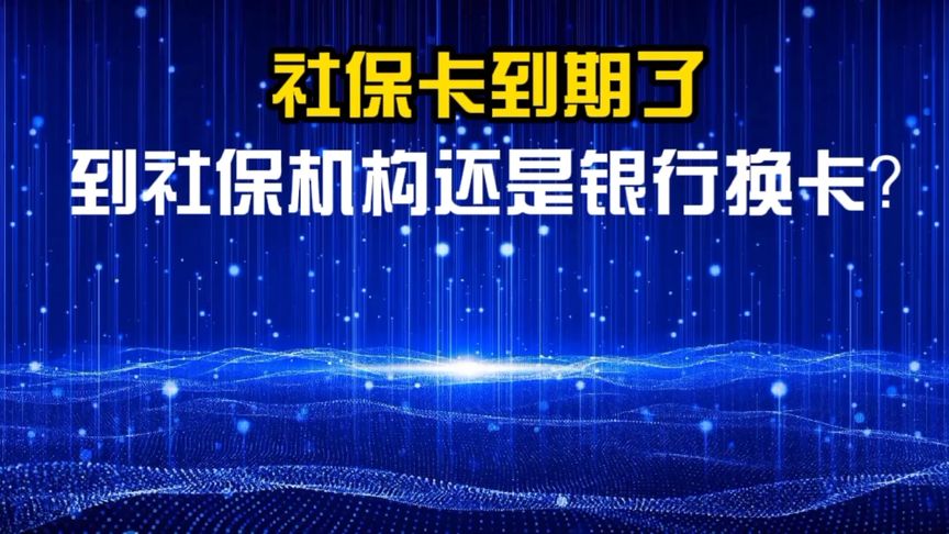 社保卡到期了,是到社保机构还是银行换卡?区别还是很大的