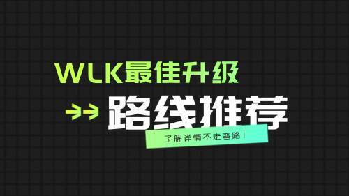WLK最佳升级路线,了解详情不走弯路!