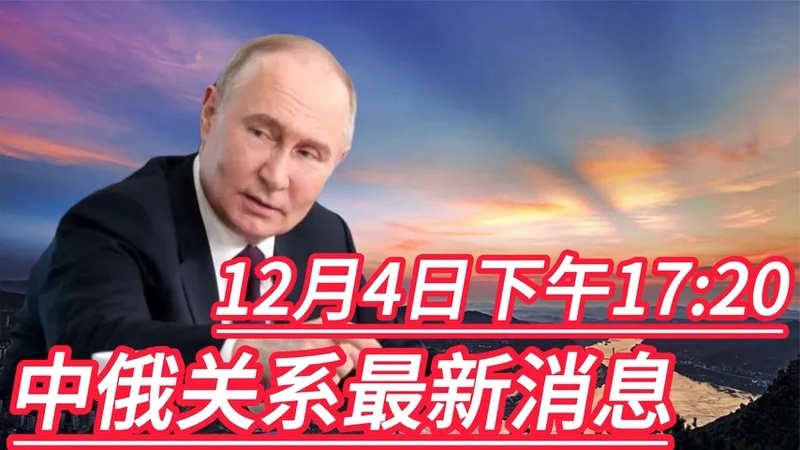 12月4日下午17:20,中俄关系最新消息