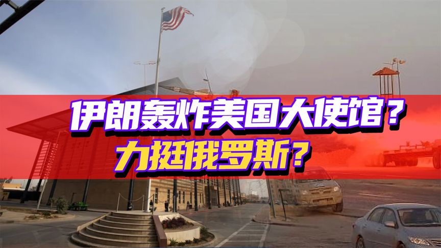 伊朗轰炸美国大使馆?力挺俄罗斯,美方为何表态无人员伤亡?