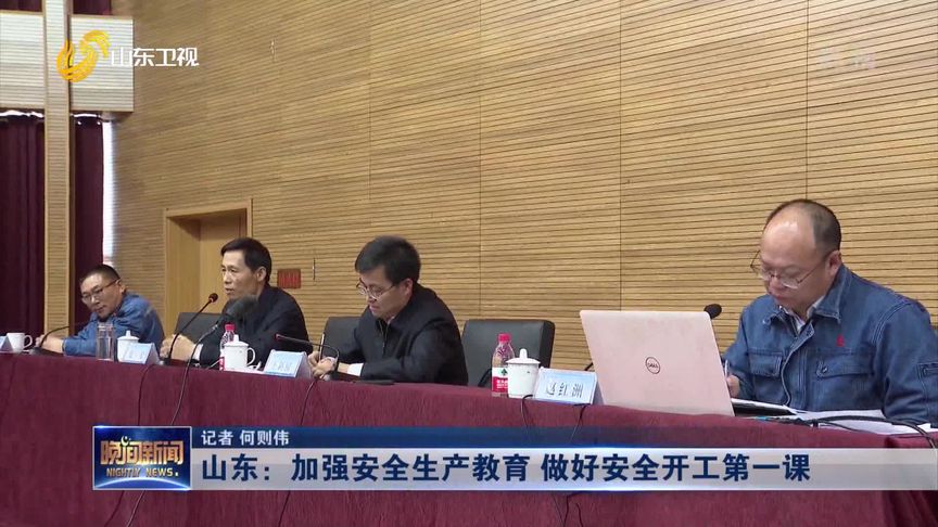 山东加强安全生产教育,开展生产隐患排查整治,上好安全开工第一课