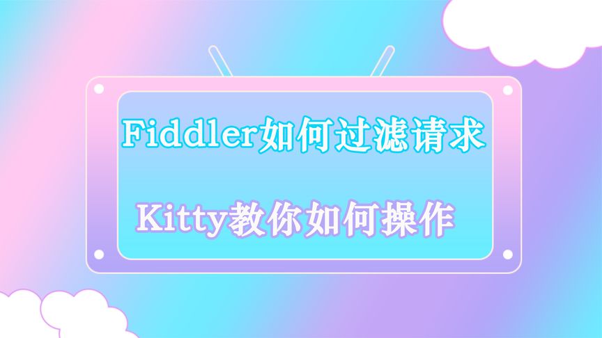 Fiddler如何设置过滤,过滤不想要的请求,Kitty教你如何操作