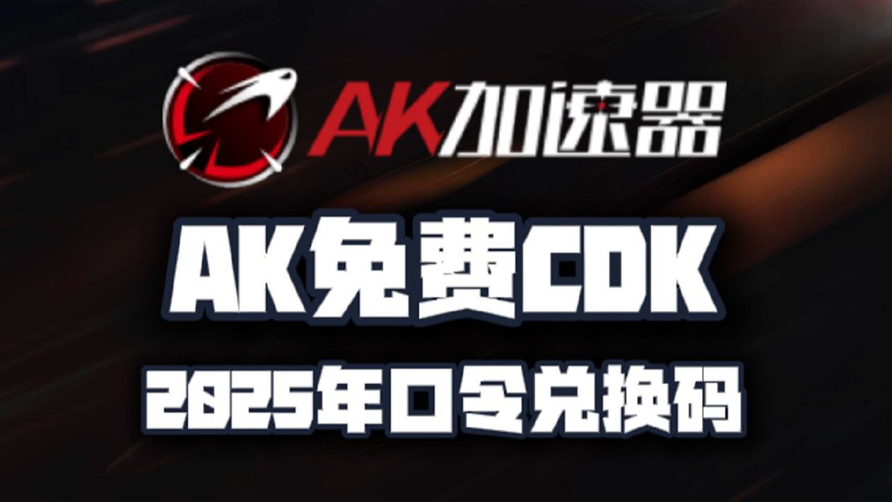 2025年AK加速器口令码5288时长!AK兑换码CDK!老用户周/月卡加速!...