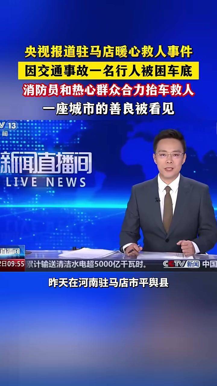 央视报道驻马店平舆暖心救人事件,因交通事故一名行人被困车底,消防...