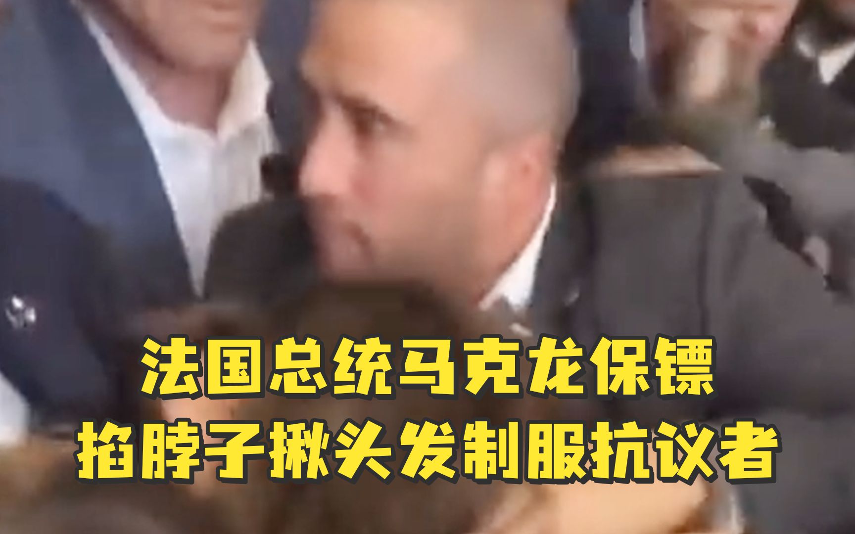 法国总统马克龙参加农业展,保镖掐脖子揪头发制服抗议者