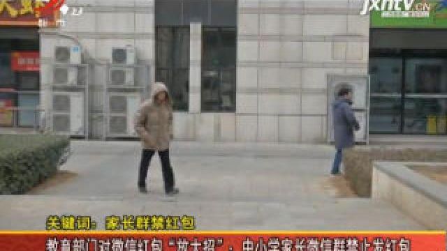 ...群禁红包】教育部门对微信红包“放大招”:中小学家长微信群禁止发...