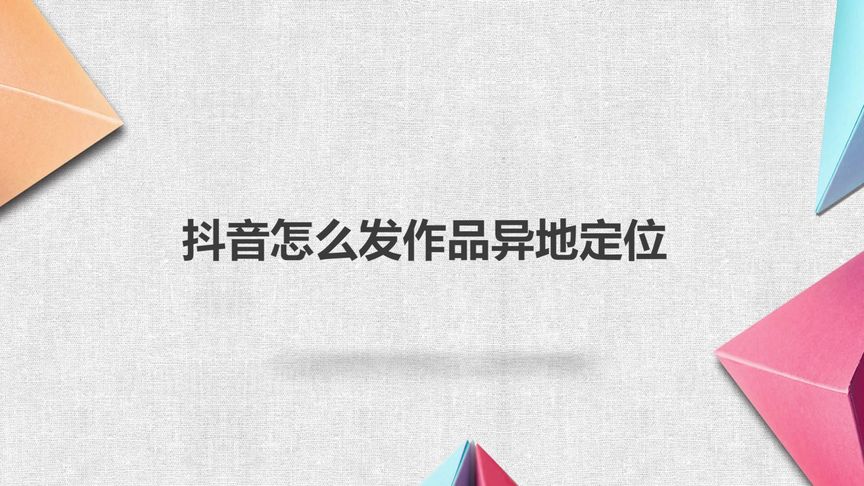 抖音怎么发作品异地定位