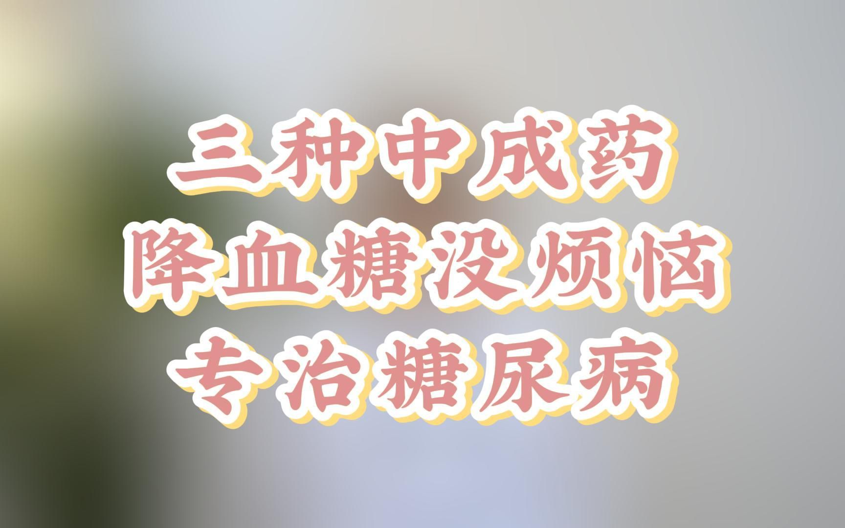 三种中成药降血糖没烦恼,专治糖尿病