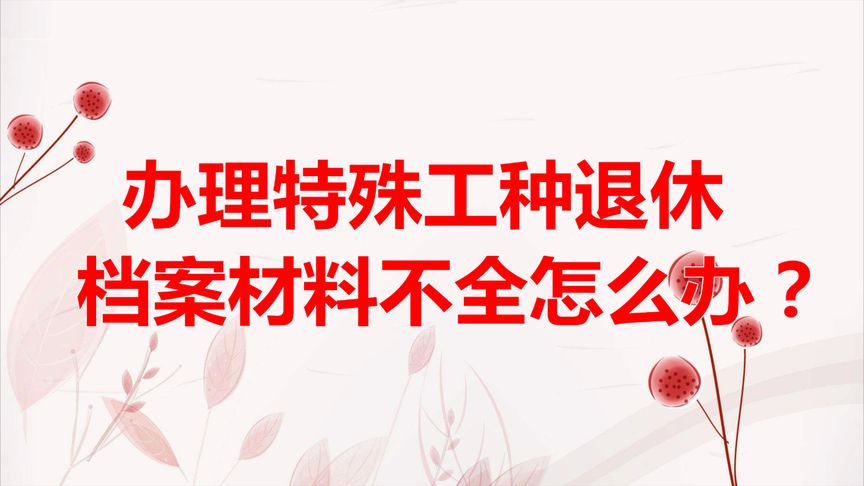 国企单位办理特殊工种退休时,档案材料缺失怎么办?提前了解一下