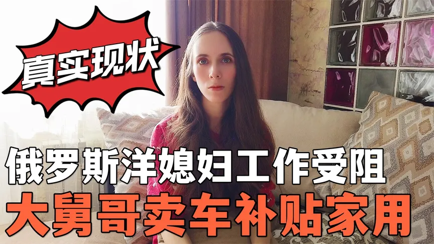 俄罗斯被制裁下的真实现状,洋媳妇工作受阻,大舅哥卖车补贴家用