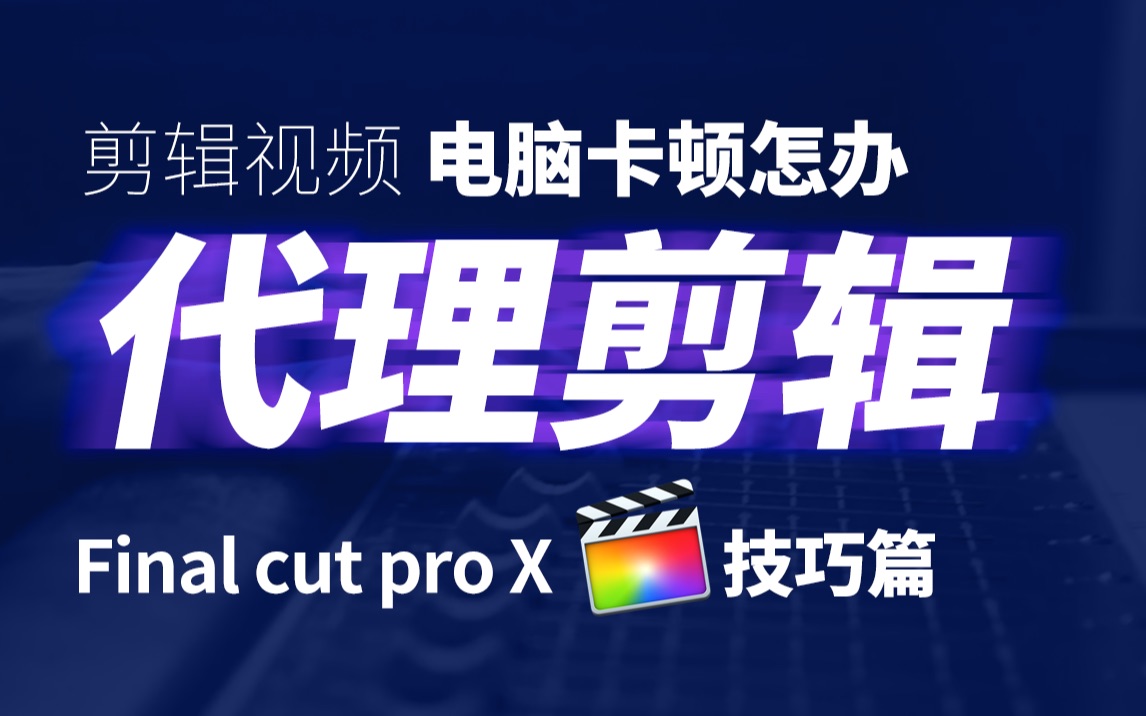 【FCPX教程】剪辑4K高码率视频 电脑卡顿怎么办