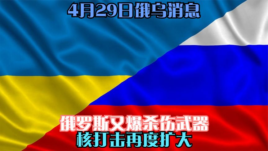 4月29日俄乌消息,俄罗斯又爆杀伤武器,核打击再度扩大