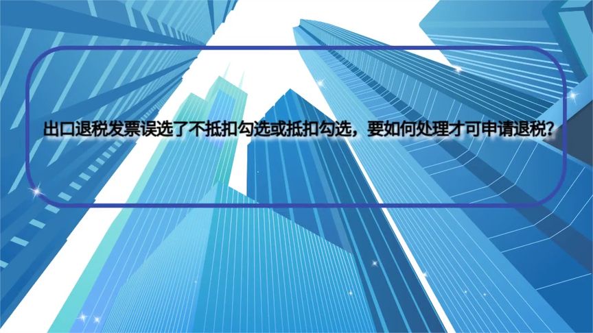 用于出口退税的发票误操作不抵扣勾选或抵扣勾选,要如何处理?