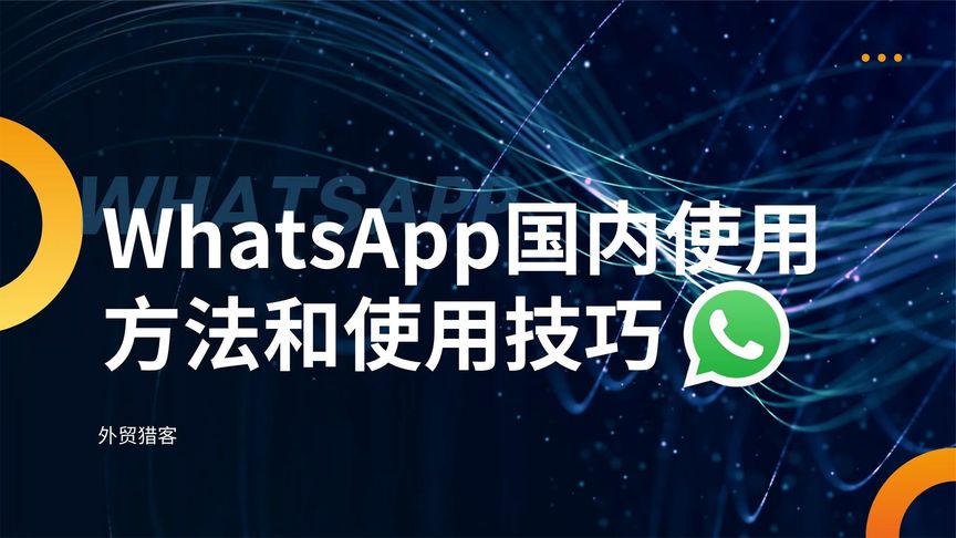 WhatsApp国内使用方法和使用技巧【外贸猎客】